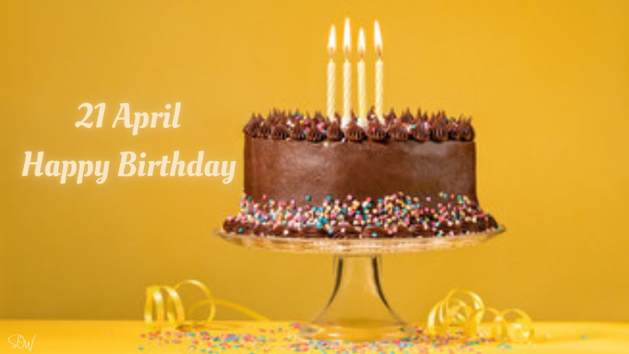 21 APRIL SPECIAL BIRTHDAY WISHES | HAPPY BIRTHDAY SONG - YouTube