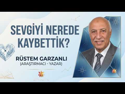 SEVGİYİ NEREDE KAYBETTİK | RÜSTEM GARZANLI (ARAŞTIRMACI - YAZAR)