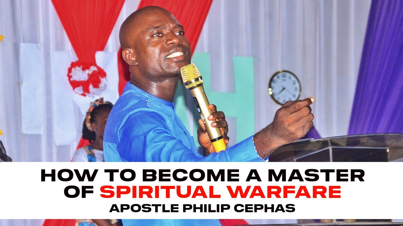 HOW TO BECOME A MASTER OF SPIRITUAL WARFARE || APOSTLE PHILIP CEPHAS ...
