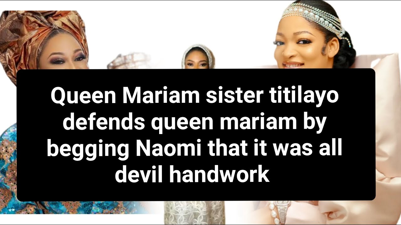 Queen Mariam sister titilayo defends queen mariam by begging Naomi that ...