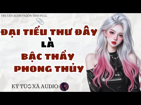 [Truyện Audio Full ] ĐẠI TIỂU THƯ ĐÂY LÀ BẬC THẦY PHONG THỦY | Ký Túc Xá Audio