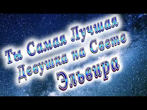Ты Самая Лучшая Девушка Эльвира