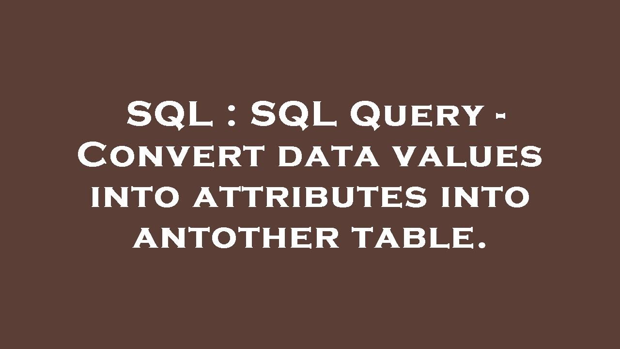 SQL : SQL Query - Convert data values into attributes into antother ...