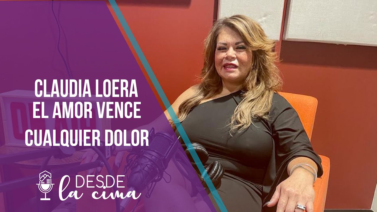 DESDE LA CIMA, CLAUDIA LOERA - EL AMOR VENCIÓ EL DOLOR QUE SUFRIÓ AL ...