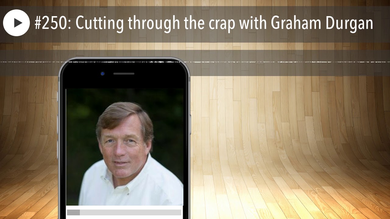 #250: Cutting through the crap with Graham Durgan - YouTube