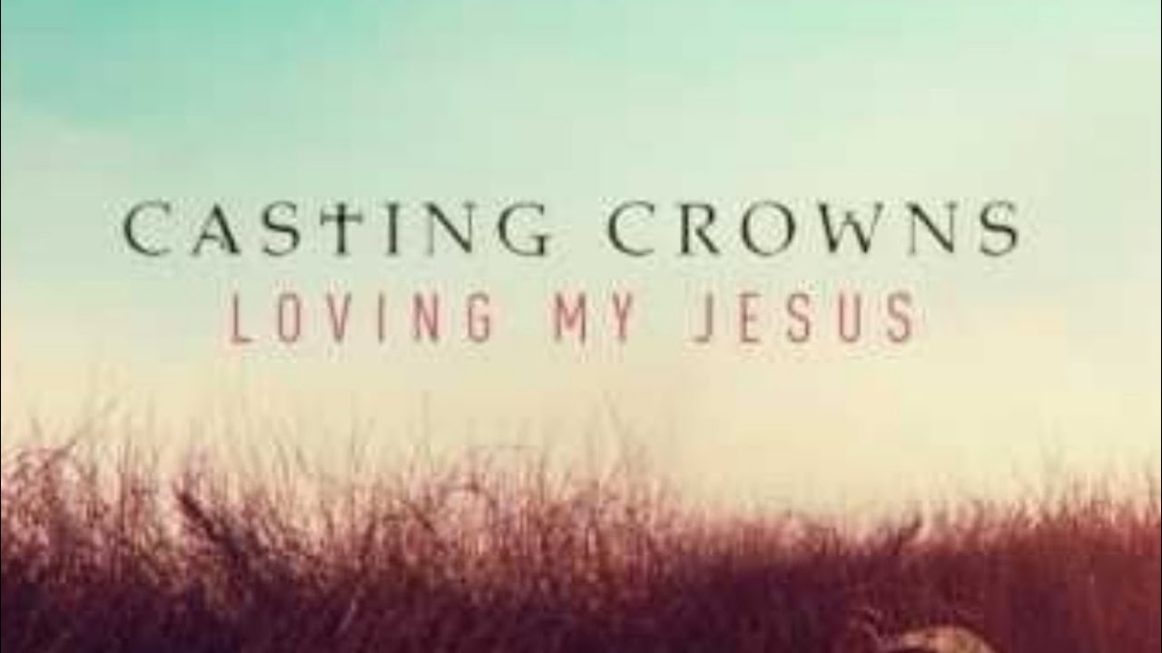 "LOVING MY JESUS" BY CASTING CROWNS - YouTube