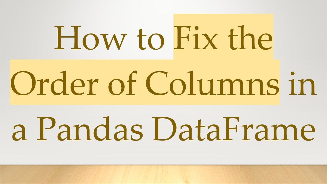 How To Fix The Order Of Columns In A Pandas Dataframe Youtube