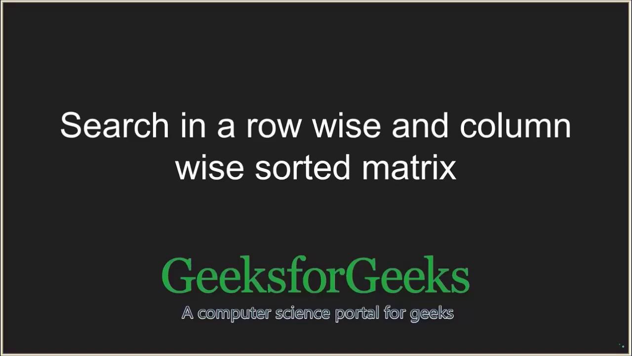 Search in a row wise and column wise sorted matrix | GeeksforGeeks - YouTube