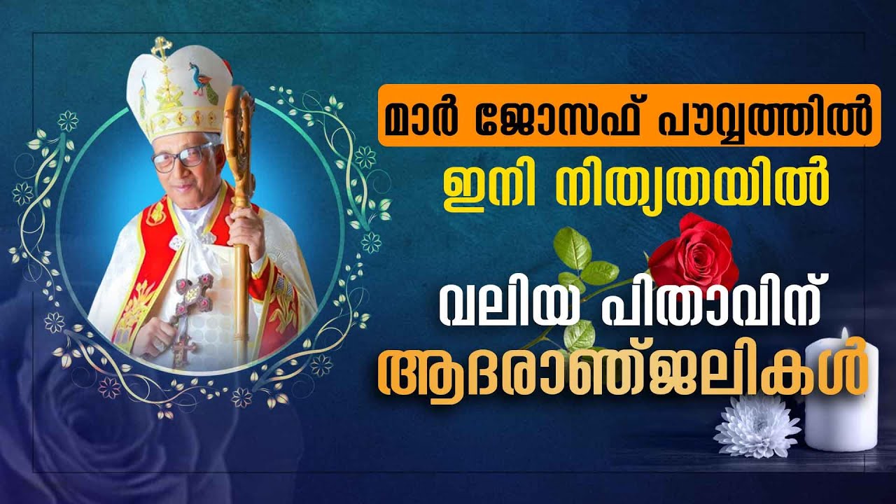 മാര്‍ ജോസഫ് പൗവ്വത്തില്‍ ഇനി നിത്യതയില്‍... വലിയ പിതാവിന് ആദരാഞ്ജലികള് ...