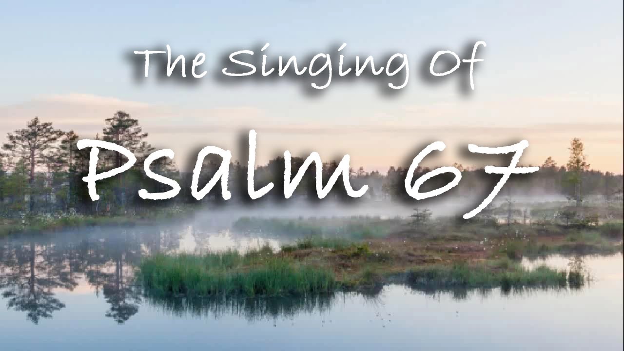 The Singing Of Psalm 67 -- Extemporaneous singing with worship music ...
