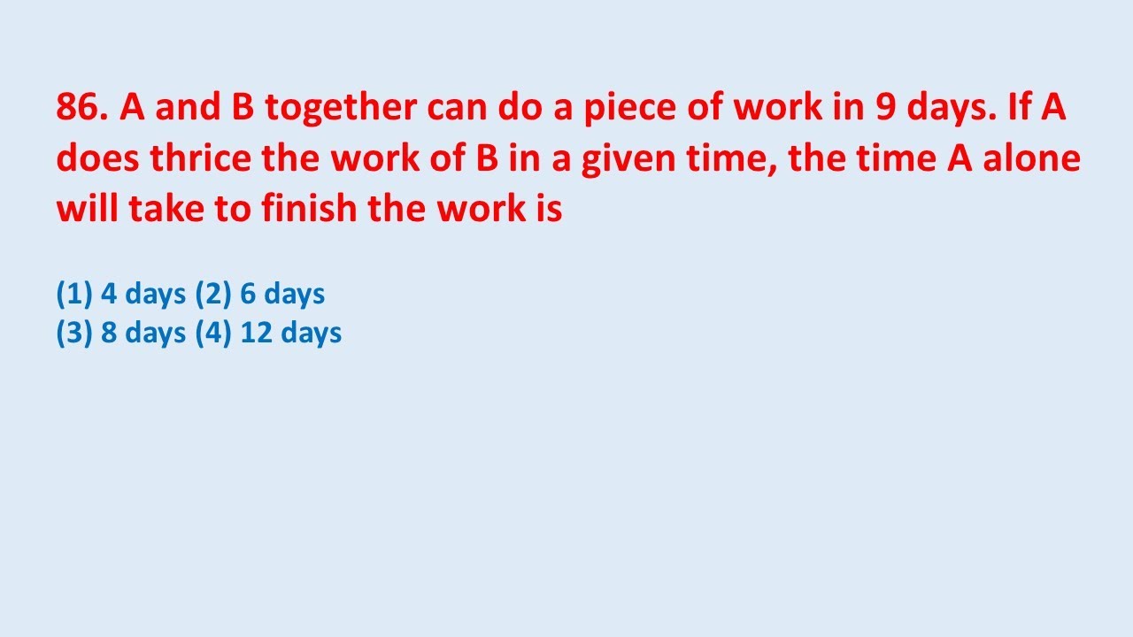 86. A and B together can do a piece of work in 9 days. If A does thrice ...