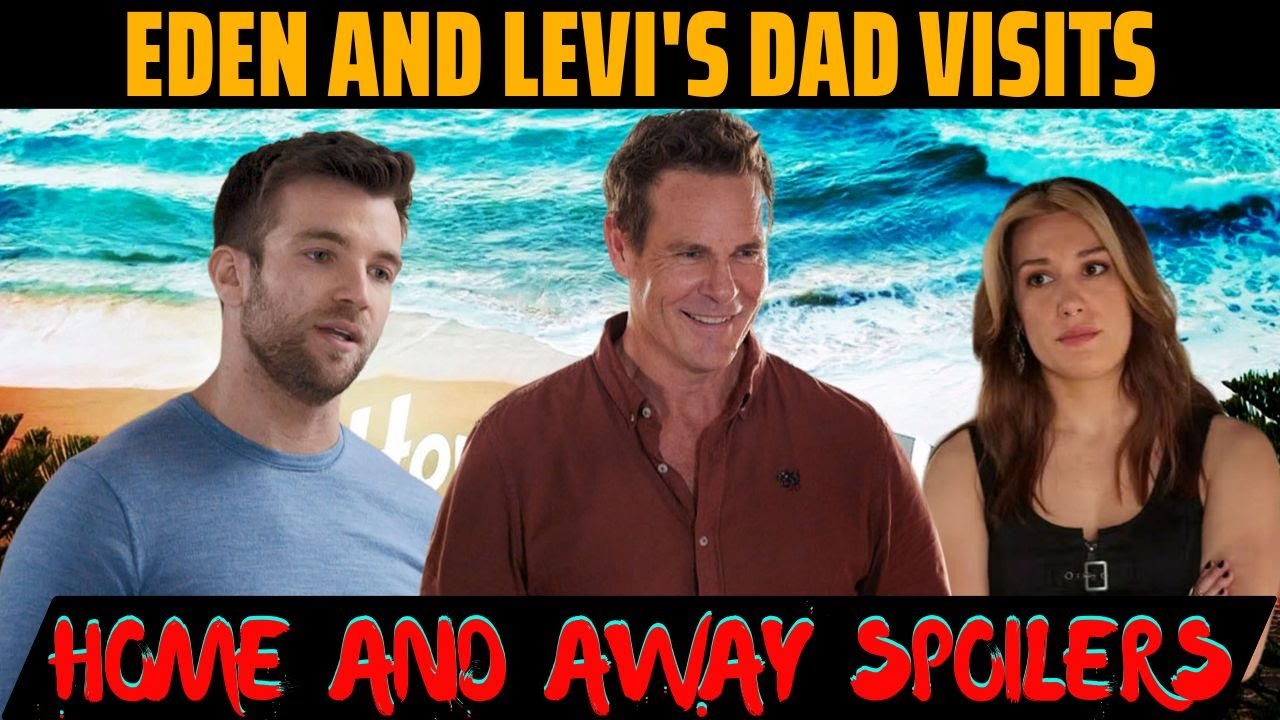 Eden and Levi's Dad Visits: Major Home and Away Spoilers! | Home and ...
