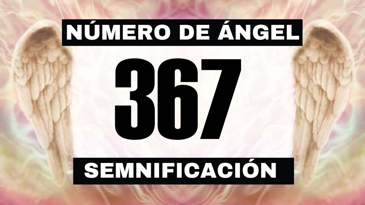 Por qué sigues viendo el número de ángel 367? El significado más ...
