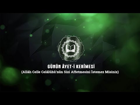 Günün Âyet-i Kerîmesi - Allâh Celle Celâlühû'nün Sizi Affetmesini İstemez Misiniz?