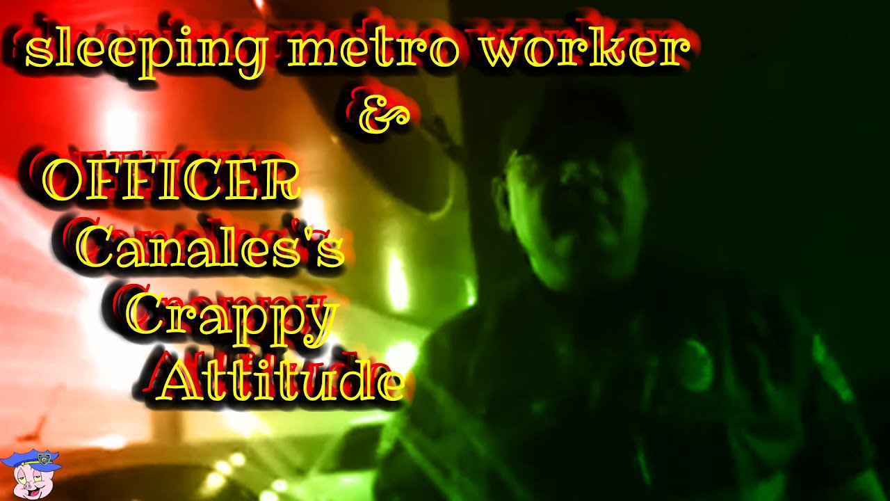 NEVER B4 Released - Sleeping metro worker & OFFICER Canales's Crappy ...