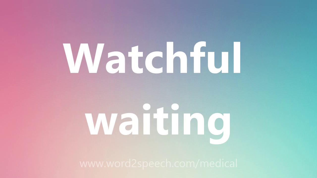 Watchful waiting - Medical Definition and Pronunciation - YouTube
