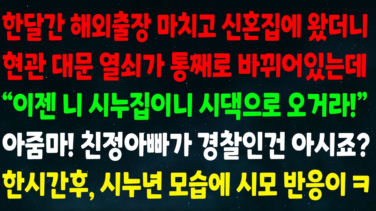 실화사연 해외출장 마치고 왔더니 신혼집 대문 열쇠가 통째로 바뀌어있는데 이젠 시누 집이니 시댁으로 와라 아줌마 아빠가