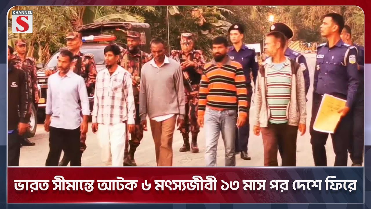 ভারত সীমান্তে আটক ৬ মৎস্যজীবী ১৩ মাস পর দেশে ফিরে | Channel S News ...
