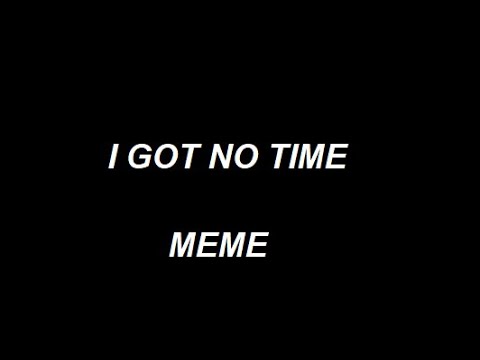 I Got No Time//MEME - YouTube