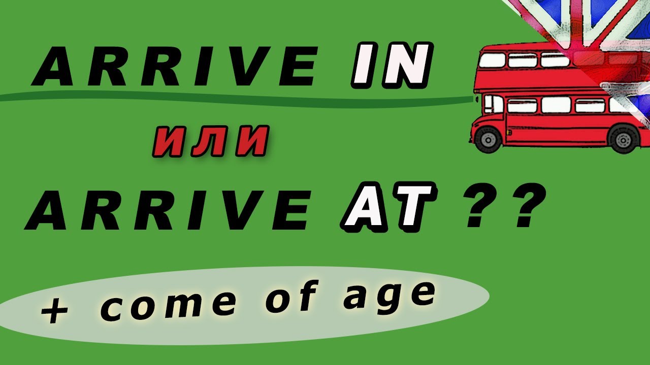 Приезжать в: ARRIVE IN или ARRIVE AT? + to come of age. Учим английский ...