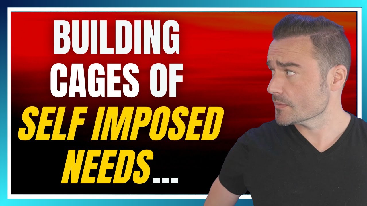 Building Cages of Self Imposed Needs... - YouTube