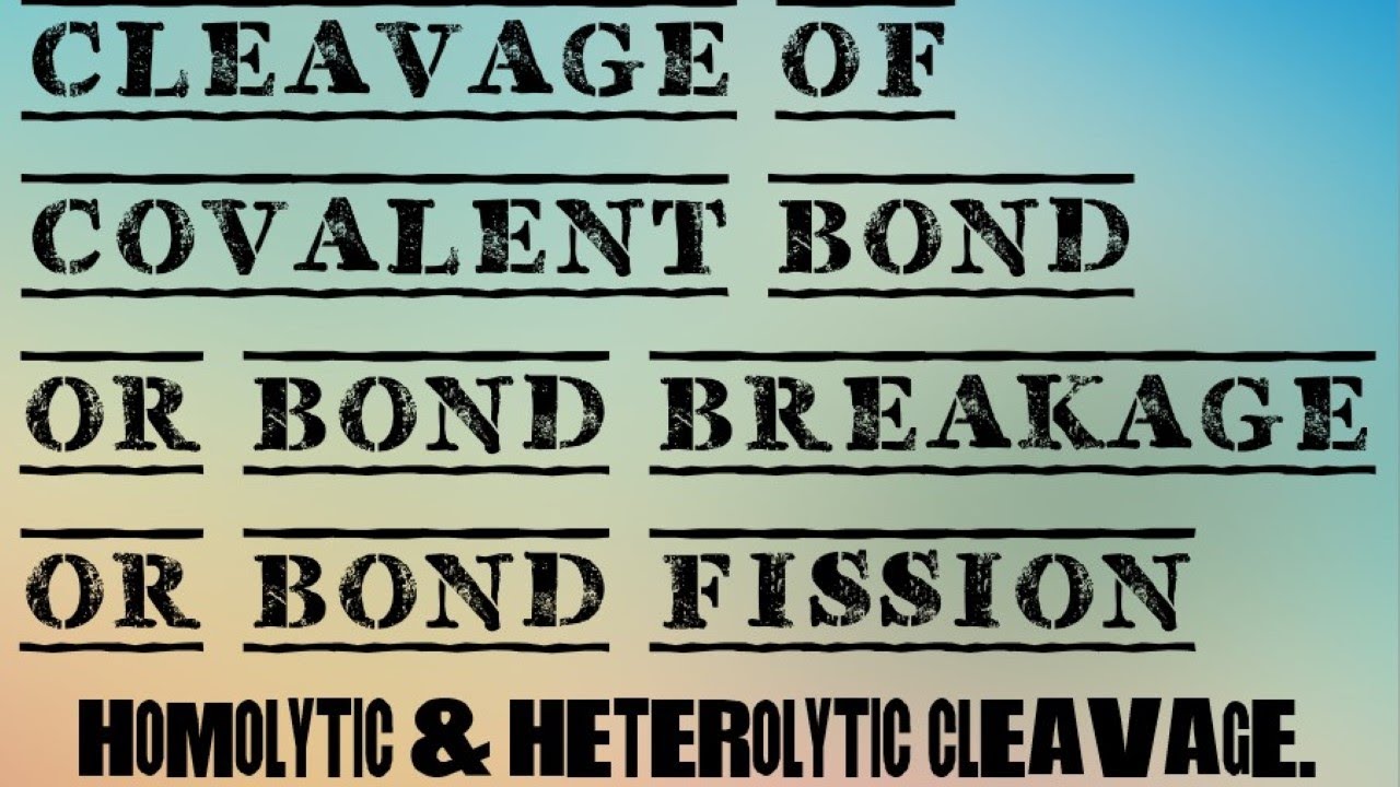 CLEAVAGE OF COVALENT BOND/BOND BREAKAGE/#BOND FISSION. HOMOLYTIC ...
