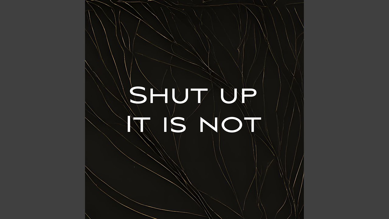 Shut Up It Is Not - YouTube