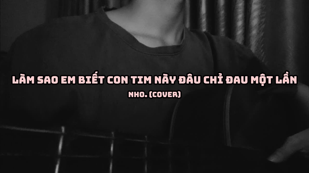 Làm Sao Em Biết Con Tim Này Đâu Chỉ Đau Một Lần - Carter Pham | Nho ...