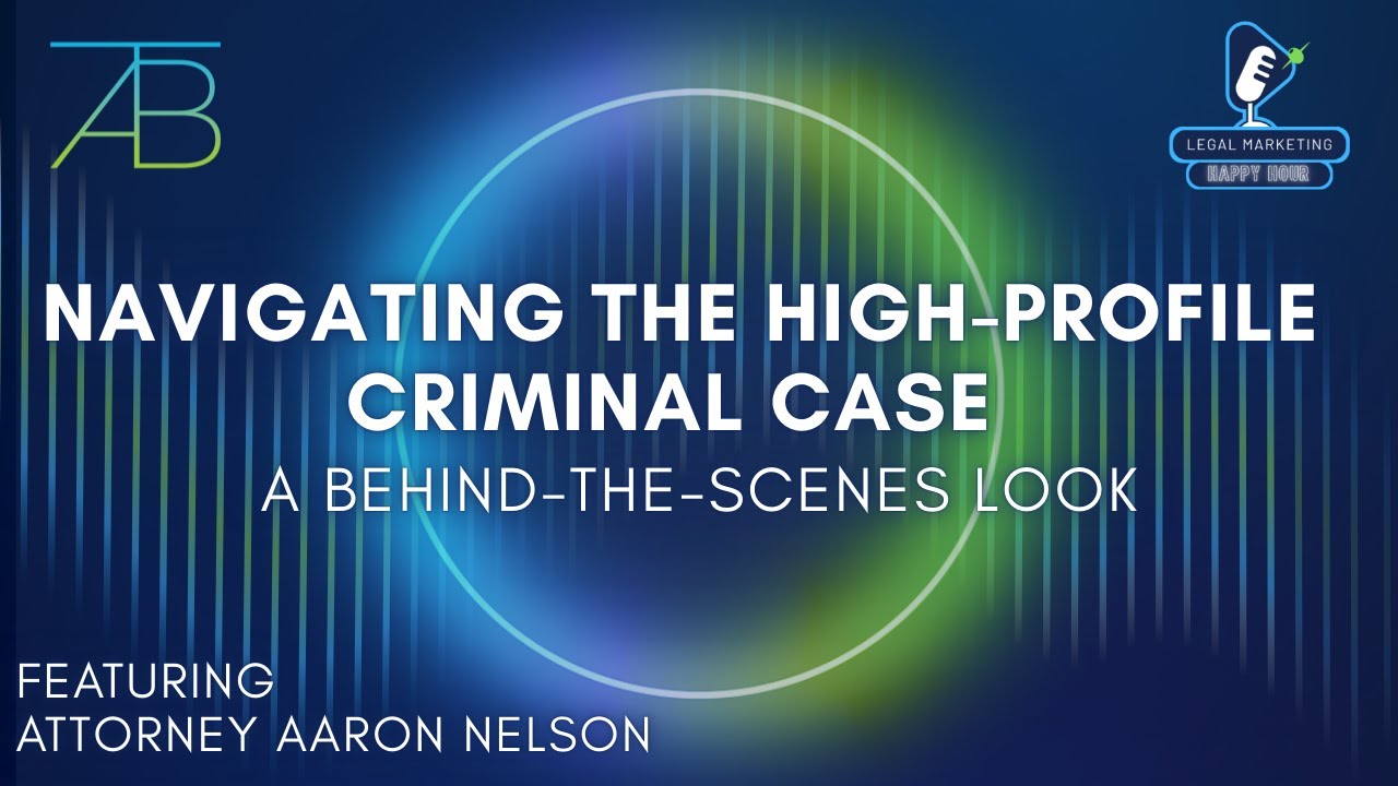 Legal Marketing Happy Hour Ep 14: Navigating the High-Profile Criminal Case with Aaron Nelson ...