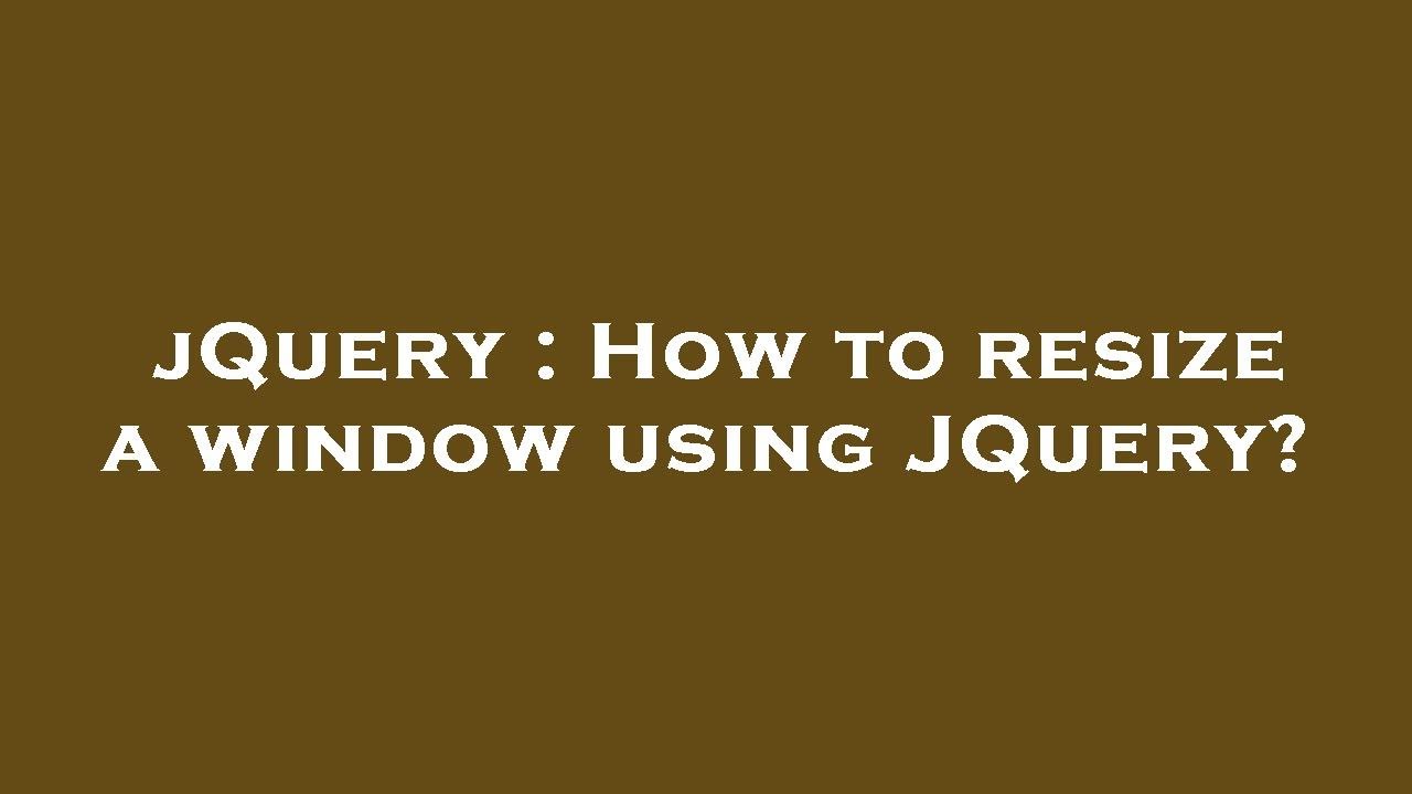JQuery How To Resize A Window Using JQuery YouTube JQuery How To Resize A Window Using JQuery YouTube