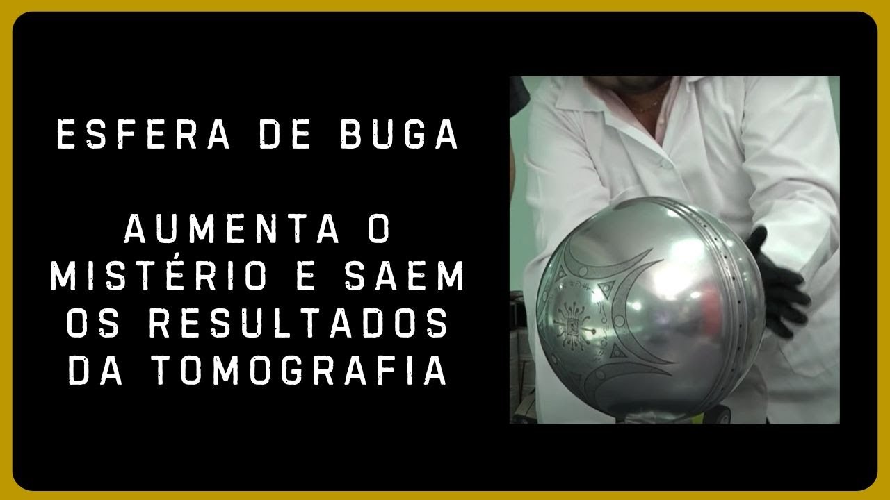 Aumenta o mistério da ESFERA DE BUGA e sai resultado da Tomografia e ...