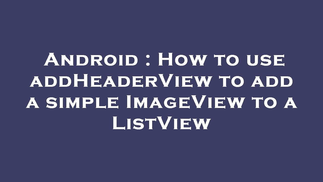 Android How To Use Addheaderview To Add A Simple Imageview To A Listview Youtube
