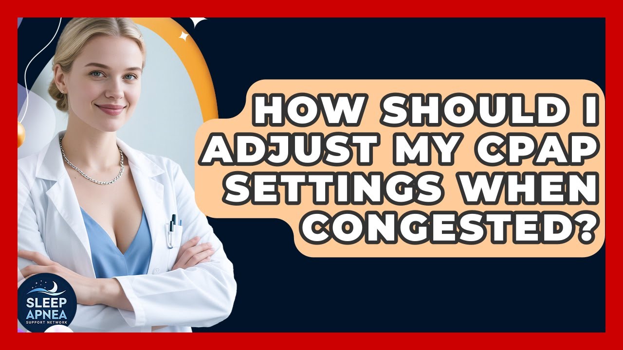 How Should I Adjust My CPAP Settings When Congested? - Sleep Apnea ...