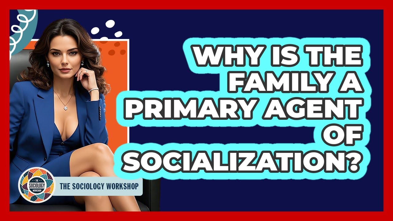 Why Is The Family A Primary Agent Of Socialization? - YouTube
