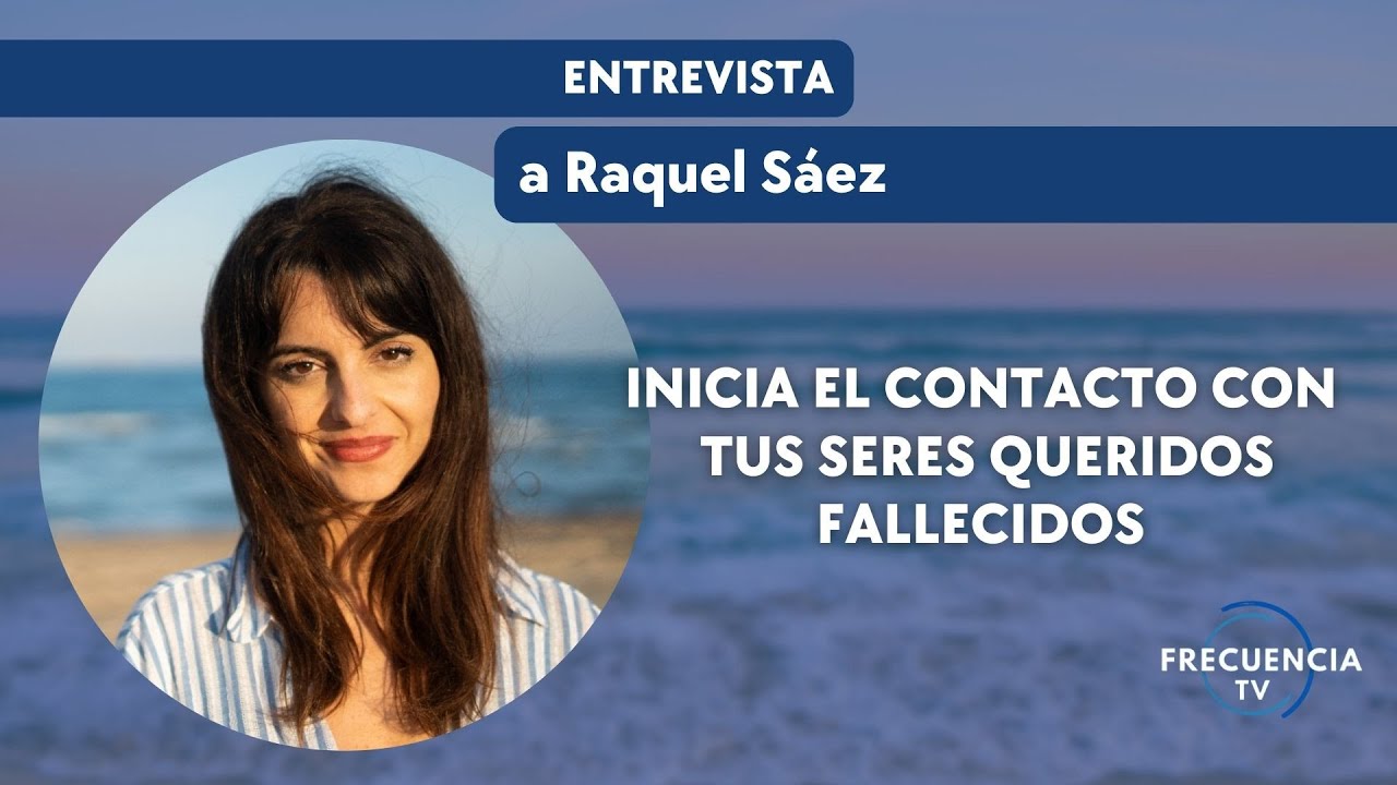 Inicia el contacto con tus Seres Queridos Fallecidos con Raquel Sáez ...
