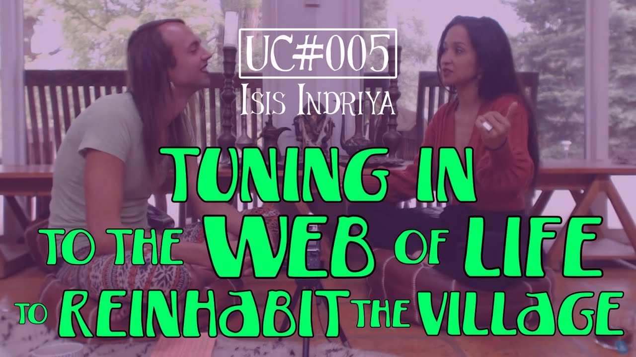 Tuning in to the Web of Life to Reinhabit the Village [UC#005] w/ Isis ...