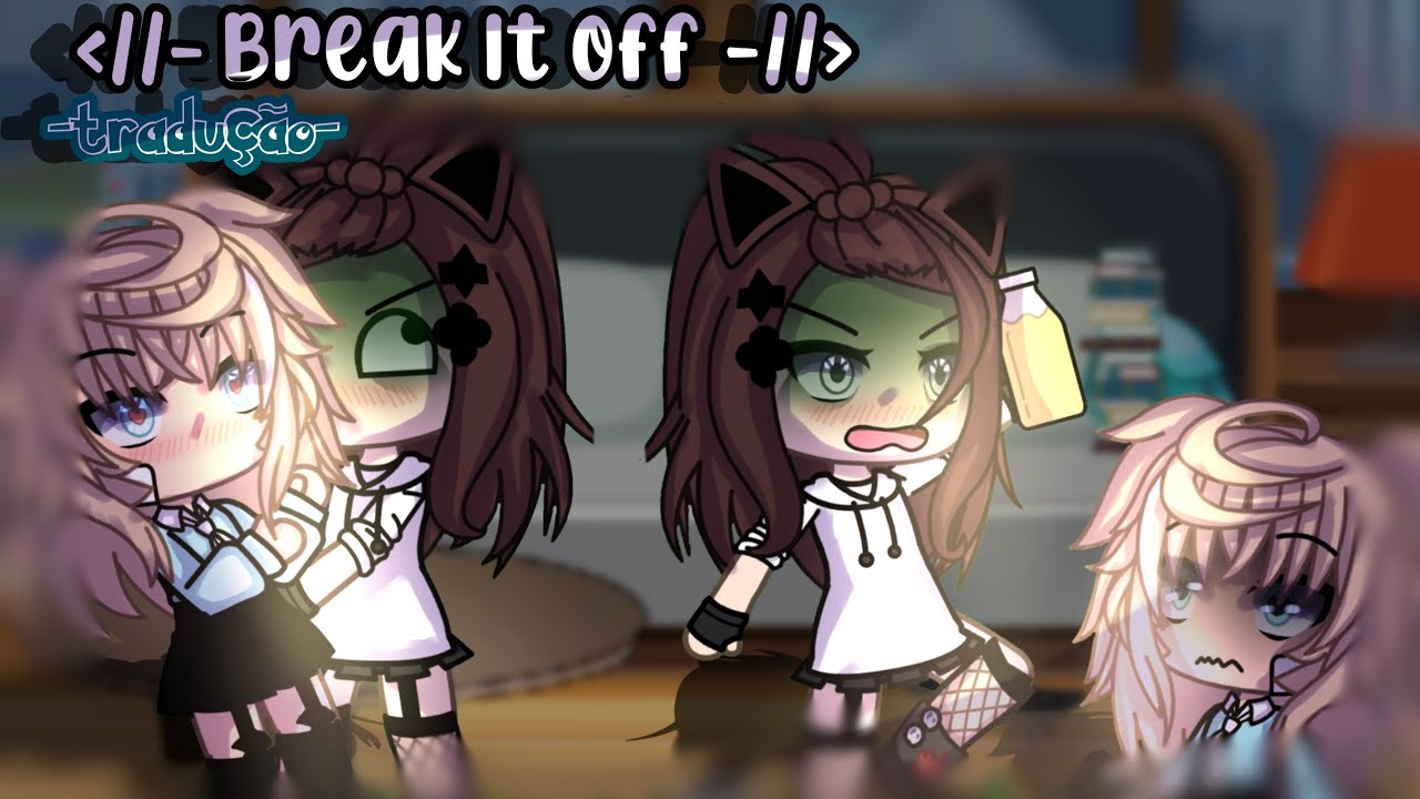 - Break it off - //GLMV// (Alivenickkkj__) - Tradução - - YouTube