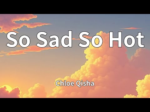 Chloe Qisha - So Sad So Hot (Lyrics)