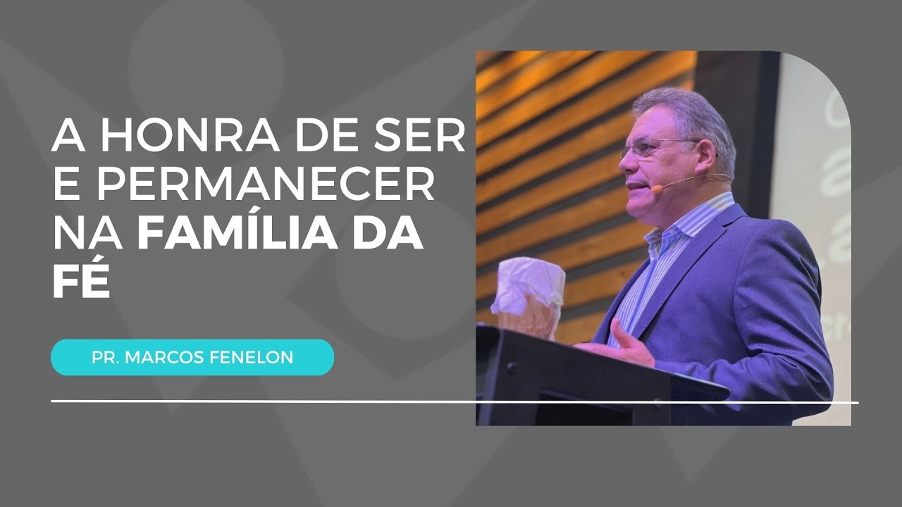 A honra de ser e permanecer na família da fé | Pr. Marcos Fenelon - YouTube