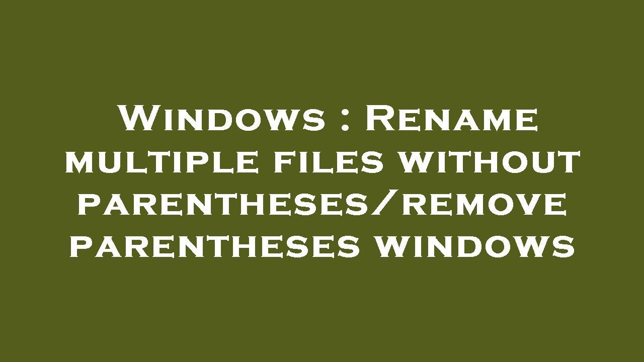 Windows Rename Multiple Files Without Parentheses remove Parentheses Windows Rename Multiple Files Without Parentheses remove Parentheses