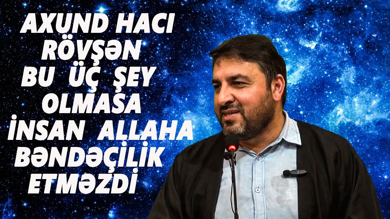 AXUND HACI RÖVŞƏN : BU ÜÇ ŞEY OLMASA İNSAN ALLAHA (C.C) BƏNDƏÇİLİK ...