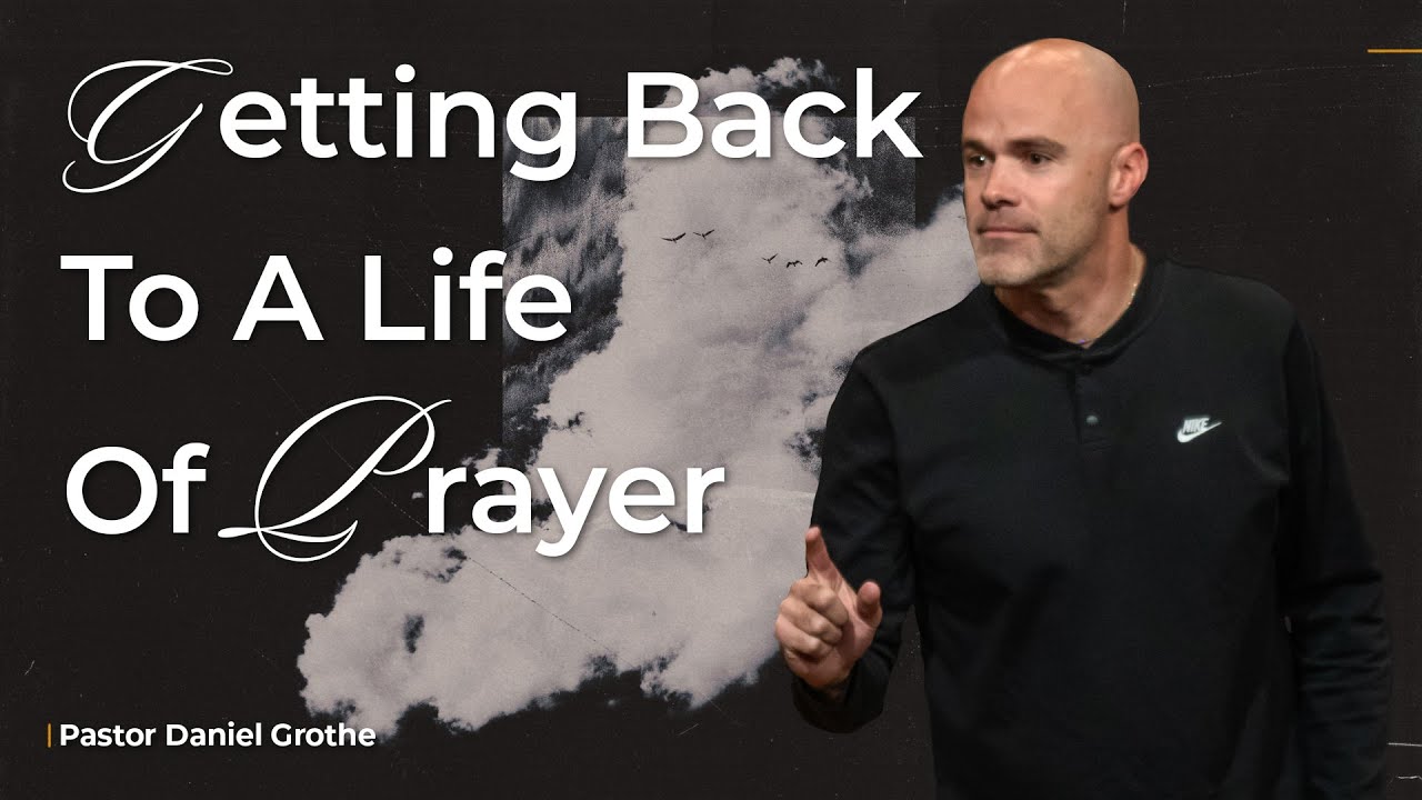 Getting Back to A Life of Prayer | Daniel Grothe | Christian Life ...