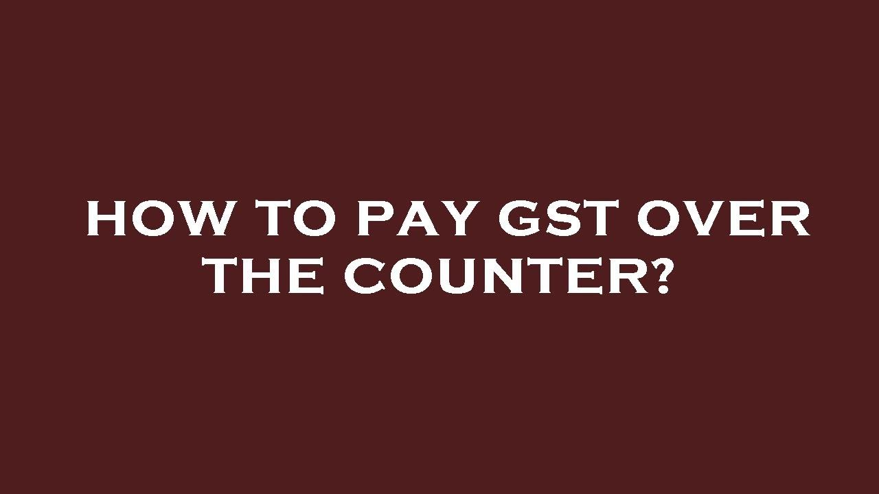 How to pay gst over the counter? - YouTube