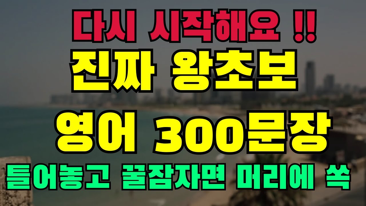 다시 시작해요 진짜 왕 초보 기초 영어 회화 300 필수 영어 회화 듣기 3회 반복 매일 듣고 따라하기 Youtube