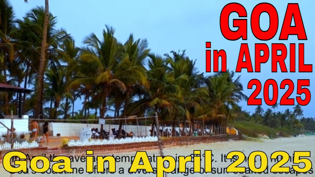 Goa in April 2025 and Goa situation Update April 2025 - YouTube
