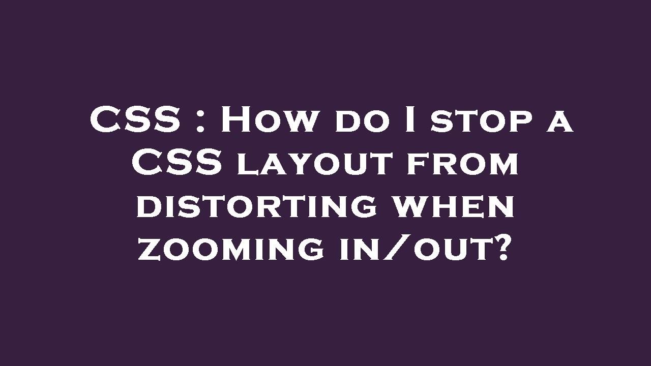 CSS : How do I stop a CSS layout from distorting when zooming in/out ...