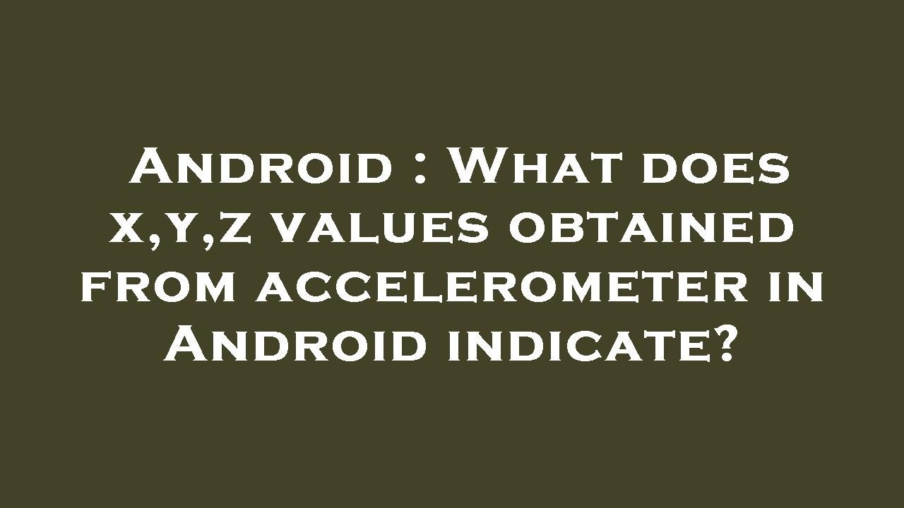 Android What Does X y z Values Obtained From Accelerometer In Android