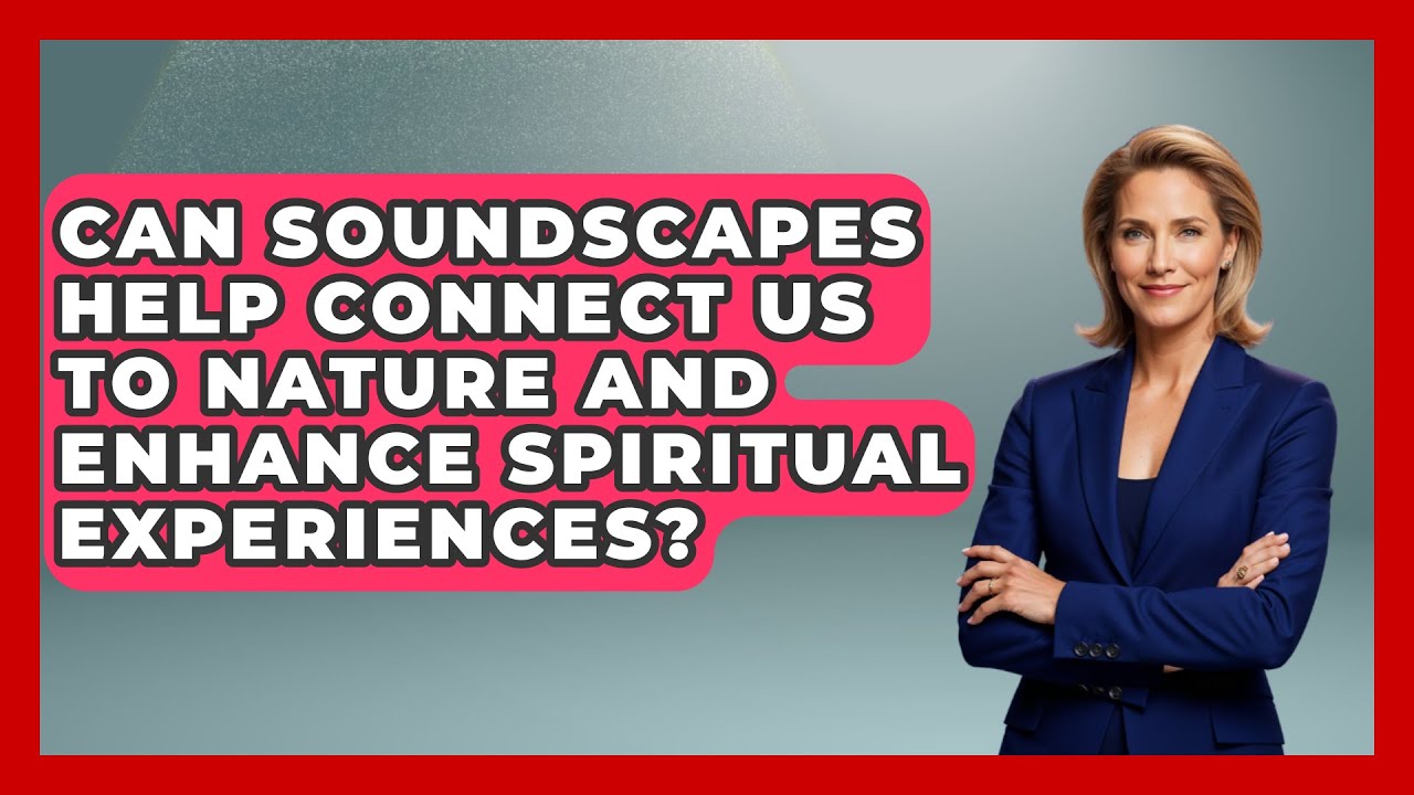 Can Soundscapes Help Connect Us to Nature and Enhance Spiritual Experiences? - Holy Harmonies ...