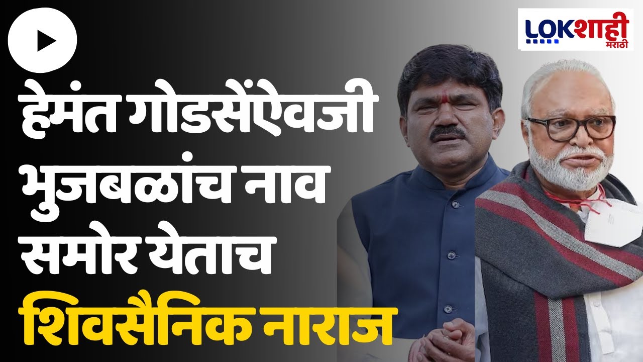 Hemant Godse : नाशिकमधून भुजबळांच नाव समोर येताच शिवसैनिक नाराज, हेमंत ...