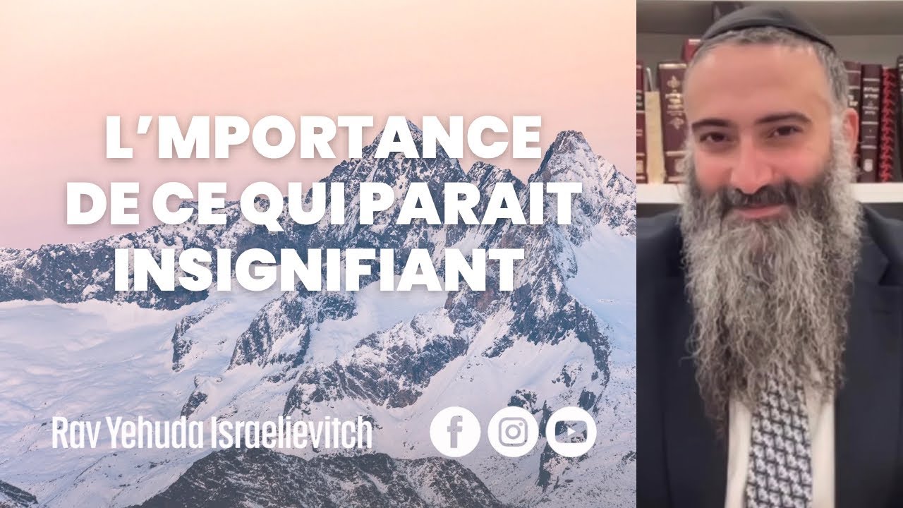 L’importance de ce qui paraît insignifiant | Rav Yehuda Israelievitch ...